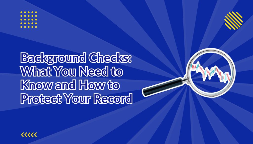 Background Checks Explained: How They Work & How to Protect Your Record
